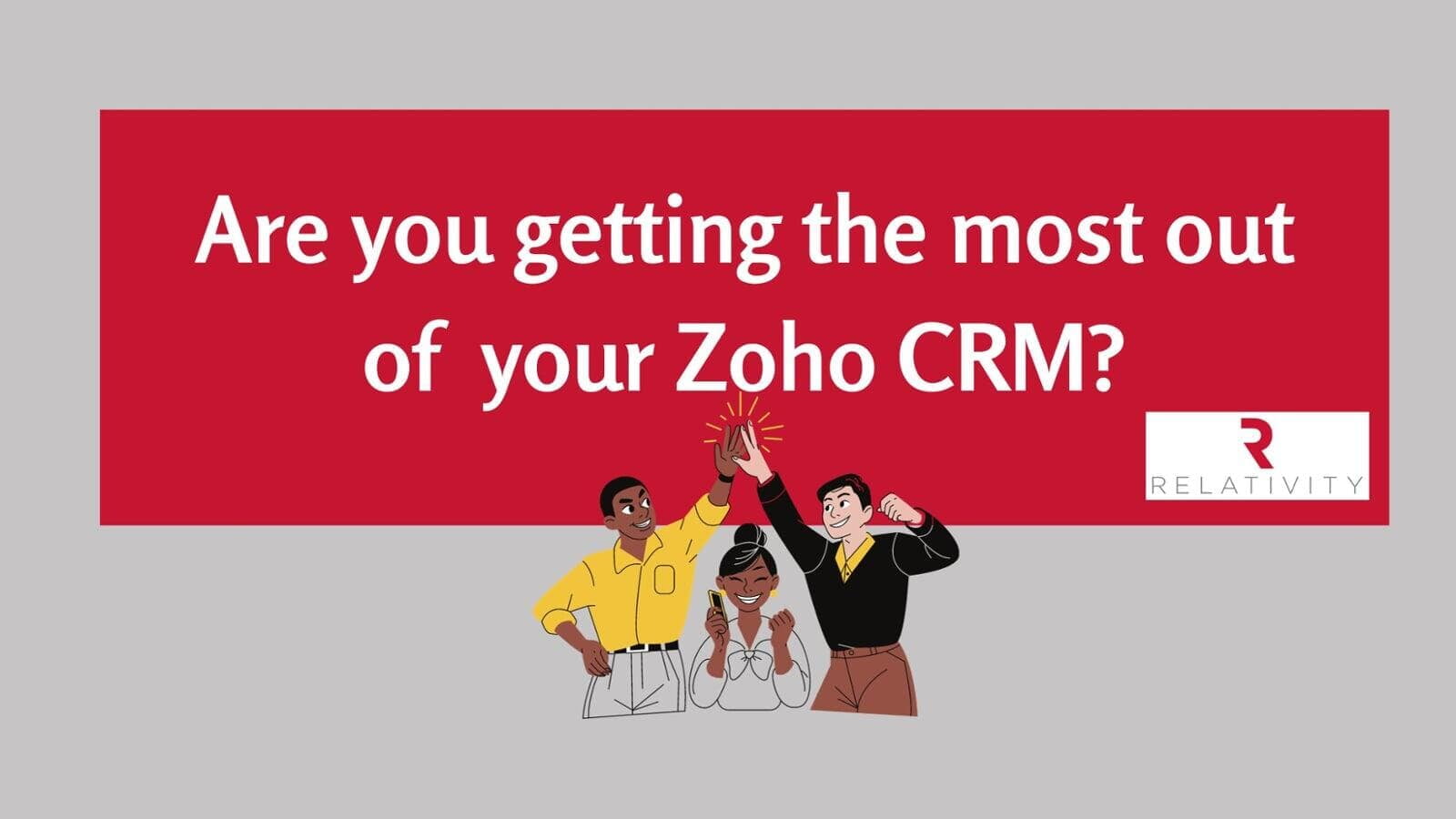 Are you getting the most out of your Zoho CRM? - Relativity Are you getting the most out of your Zoho CRM? - Relativity